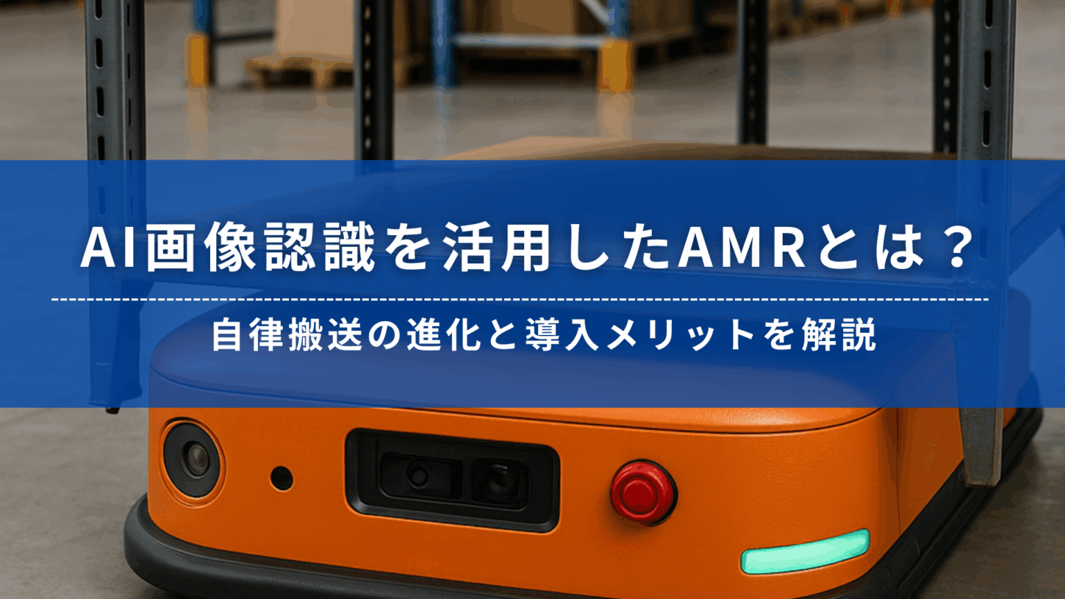 AI画像認識を活用したAMRとは？自律搬送の進化と導入メリットを解説