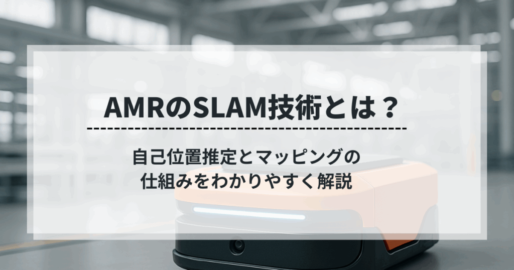 SLAM方式AMR導入の鍵は「2Dと3Dの使い分け」にあり！精度・コスト比較と最適解の見つけ方